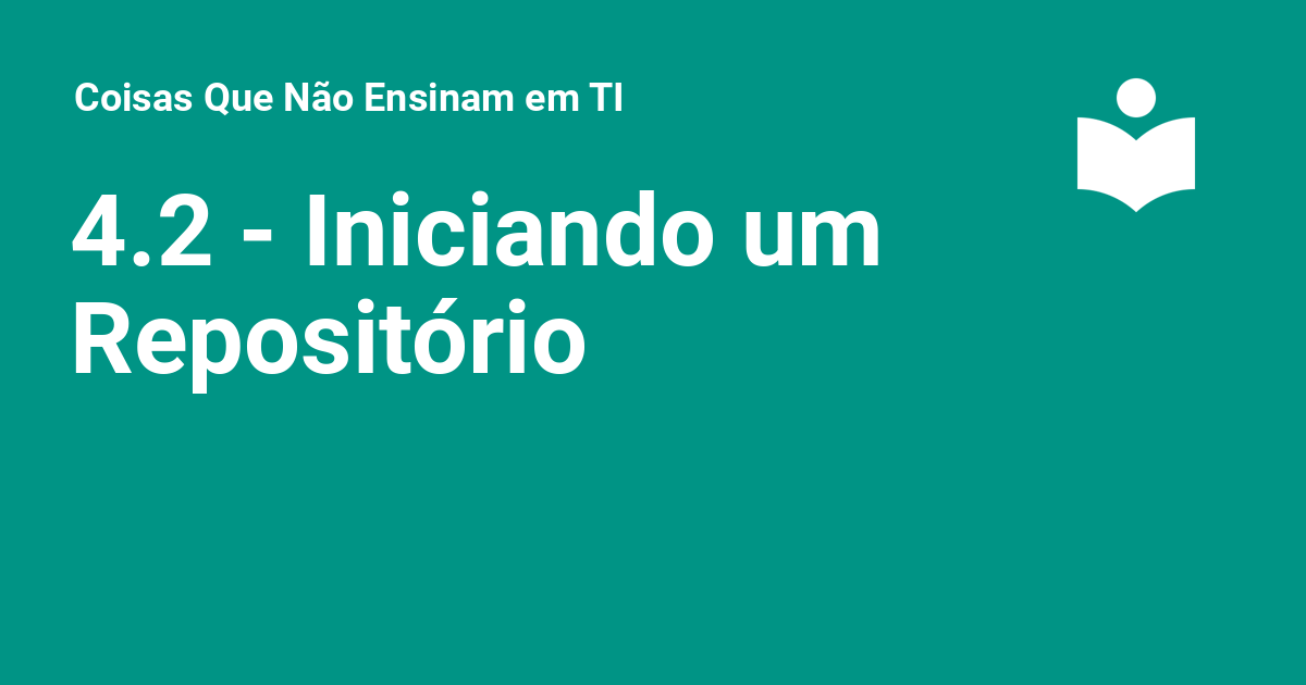 4.2 - Iniciando um Repositório - Coisas Que Não Ensinam em TI